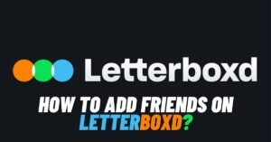 How to Add Friends on Letterboxd? [Guide 2024] - ViralTalky